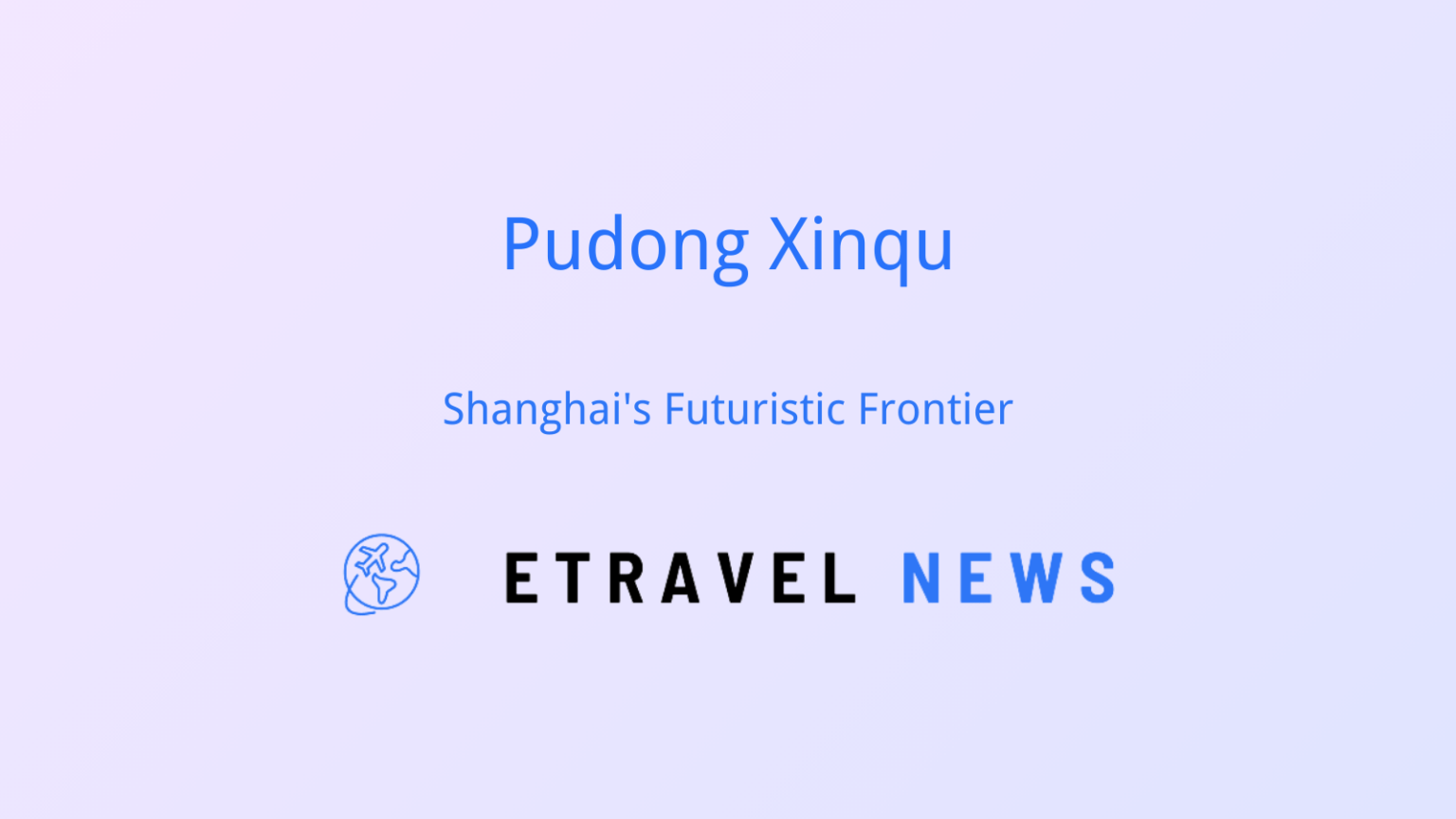 Pudong Xinqu: Shanghai's Futuristic Frontier - eTravelToday