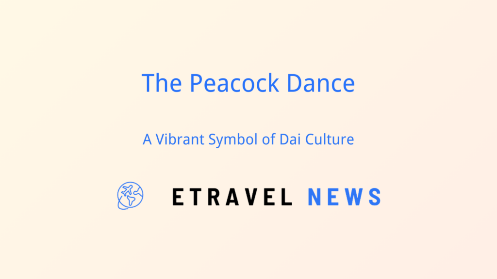 The Peacock Dance: A Vibrant Symbol of Dai Culture - eTravelToday