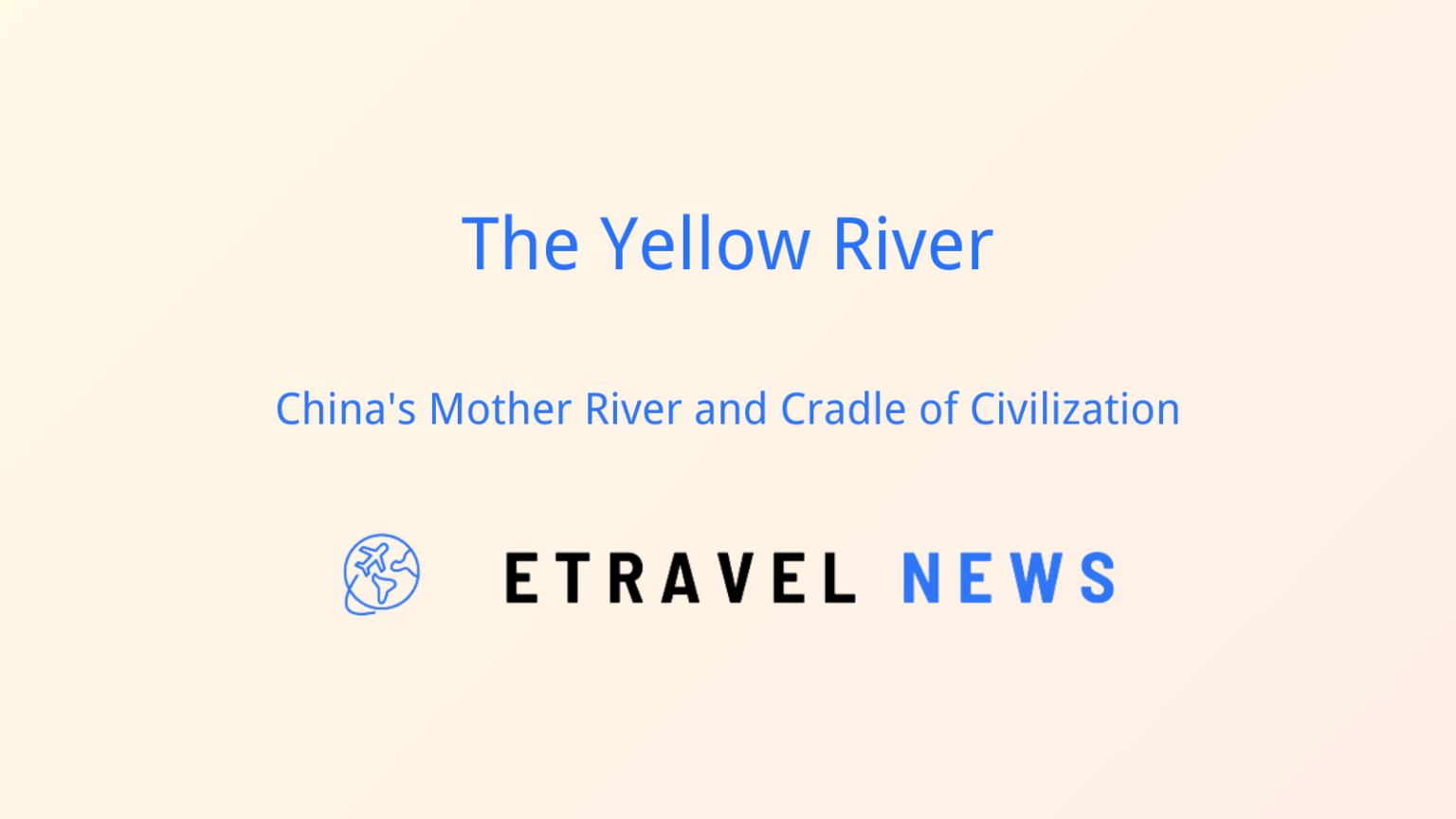 The Yellow River: China's Mother River and Cradle of Civilization ...