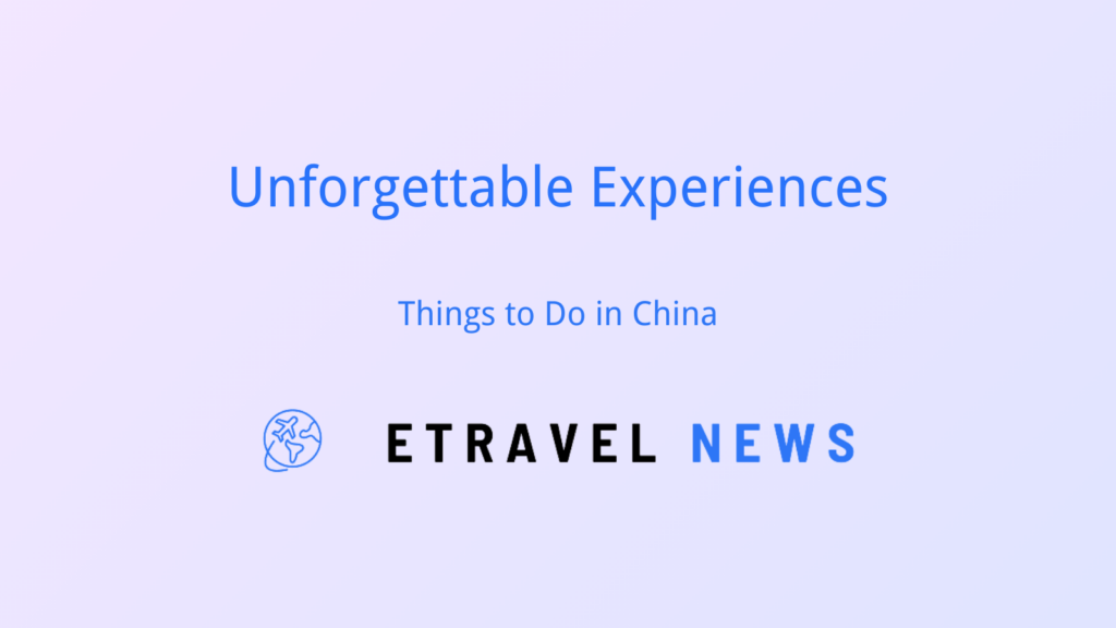 Unforgettable Experiences: Things to Do in China - eTravelToday